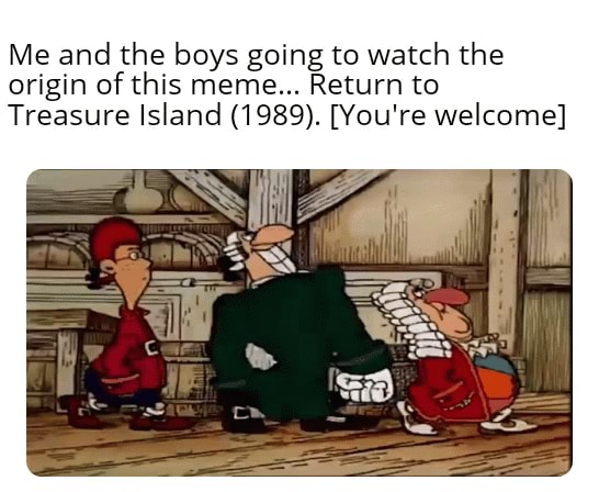 Me and the boys going to watch the origin of this meme... Return to ...