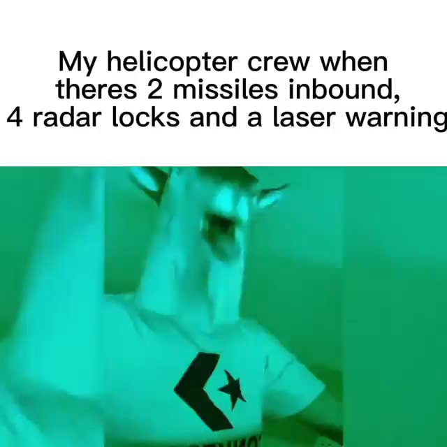 My helicopter crew when theres 2 missiles inbound, 4 radar locks and a ...