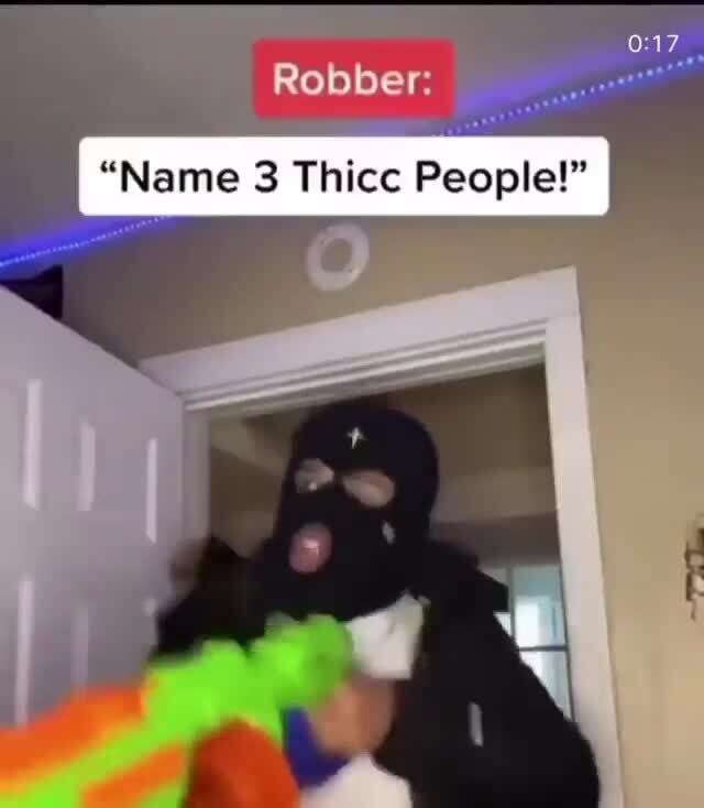 Robber: "Name 3 Thicc People!" - iFunny