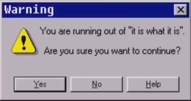 Warning AN You are running out of "it is what it is". Are you sure you ...