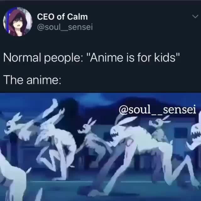 Normal people: "Anime is for kids" - iFunny