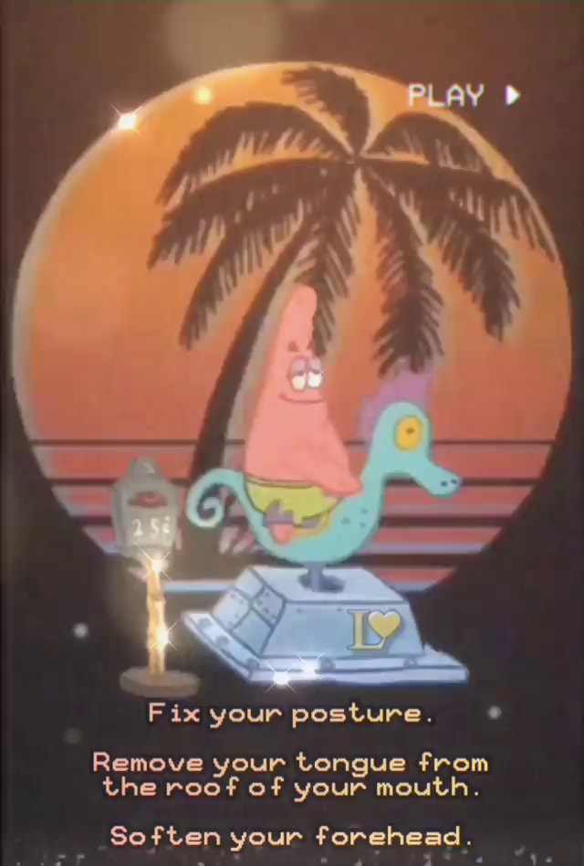 SLAY D Fix your posture. Remove your tongue from the roof of your mouth ...