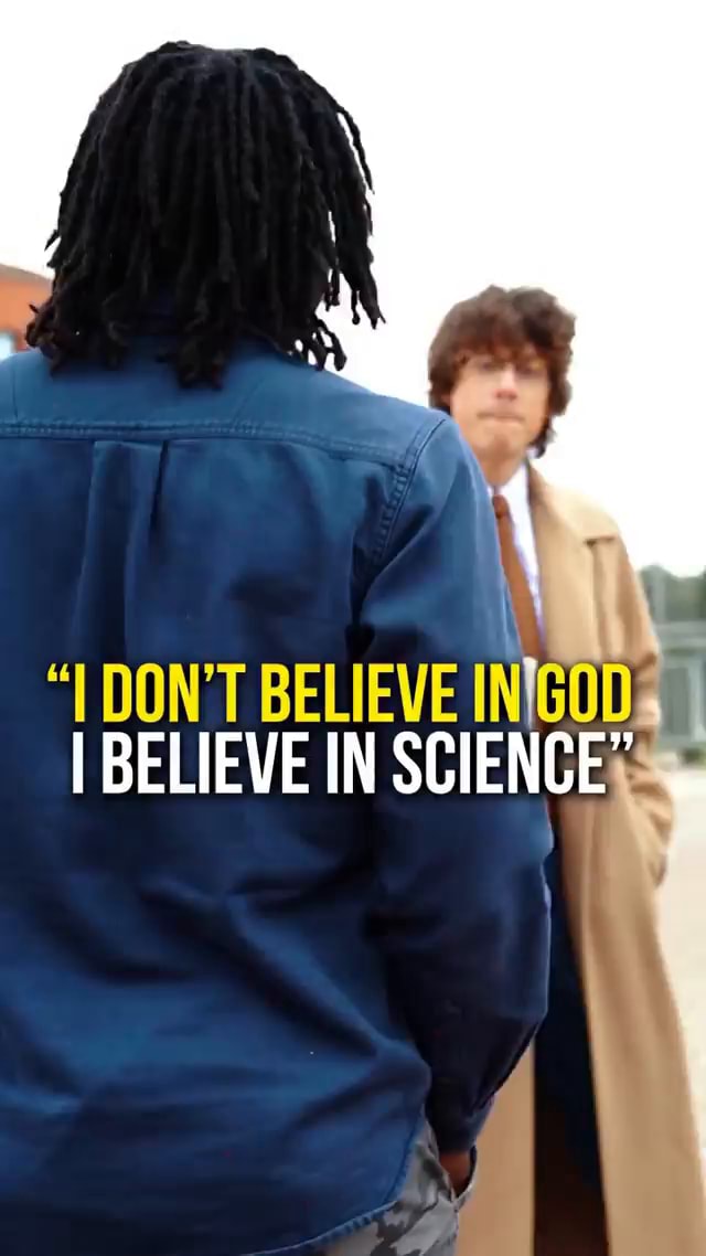 "I DON'T BELIEVE INIG I BELIEVE IN SCIENCE" - iFunny