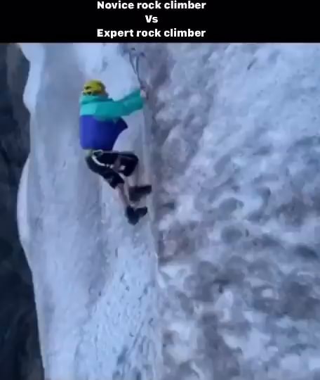 Novice rock climber Vs Expert rock climber - iFunny
