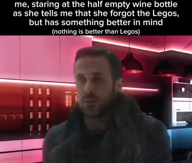 Me, staring at the half empty wine bottle as she tells me that she ...