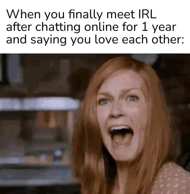 When You Finally Meet Irl After Chatting Online For 1 Year And Saying