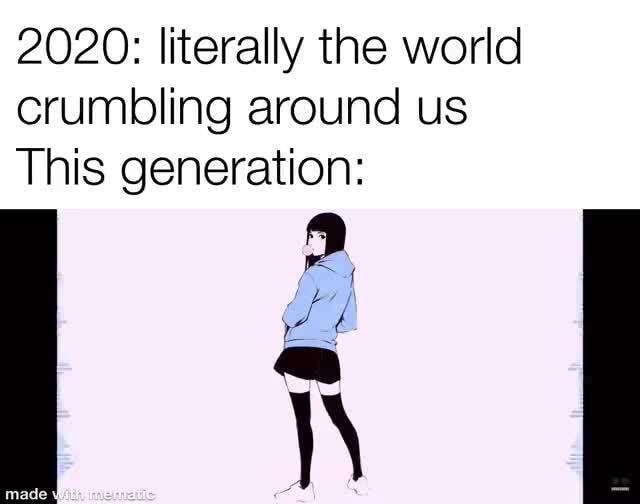 2020: literally the world crumbling around us This generation: - iFunny