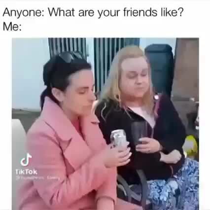 Anyone: What are your friends like? Me: - iFunny