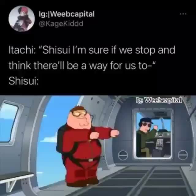 Itachi: "Shisui I'm sure if we stop and think there'll be a way for us ...