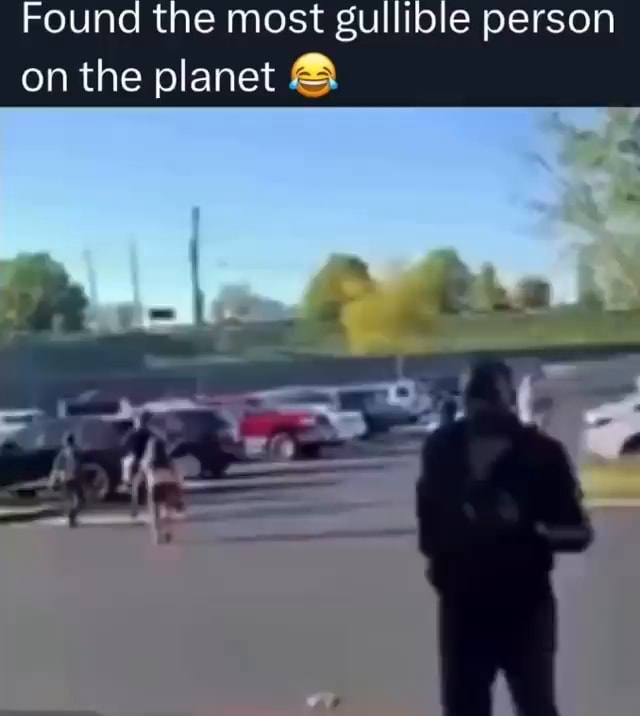 Found the most gullible person on the planet @ - iFunny