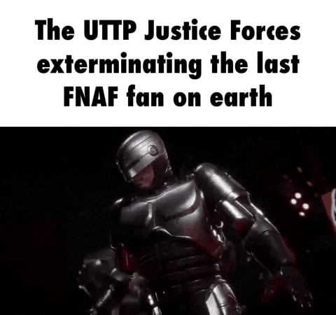 The UTTP Justice Forces exterminating the last FNAF fan on earth - iFunny