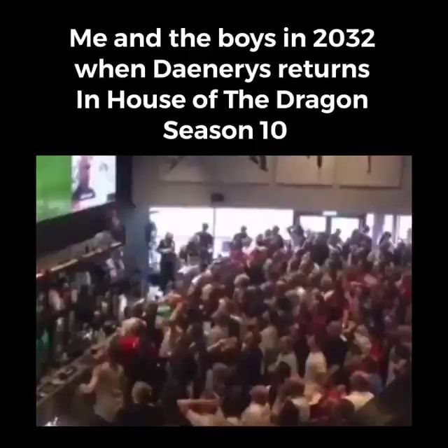 Me and the boys in 2032 when Daenerys returns In House of The Dragon ...