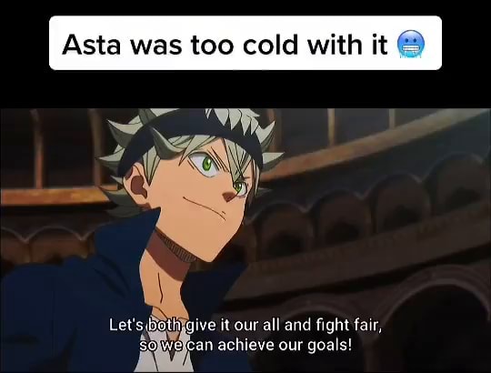 Asta was too cold with it @ Let's Both) give it our all and fight fair ...