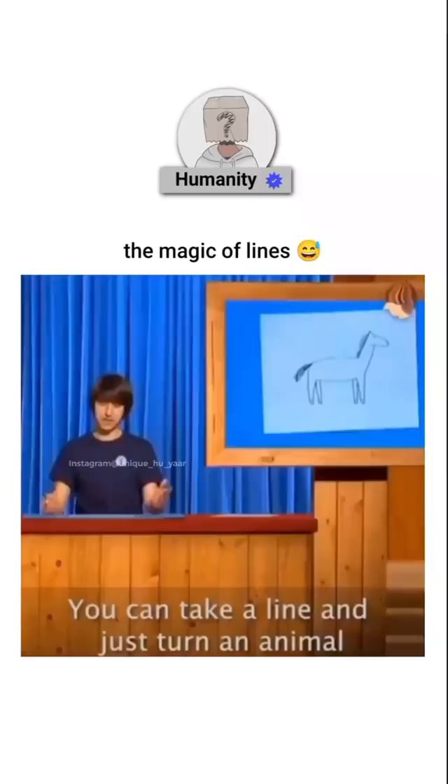 Humanity I the magic of lines You can take a line and just turn an ...