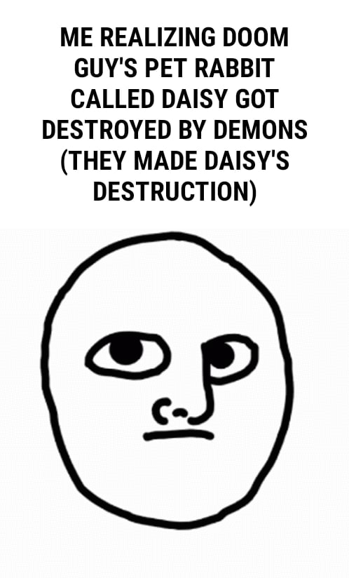 ME REALIZING DOOM GUY'S PET RABBIT CALLED DAISY GOT DESTROYED BY DEMONS ...