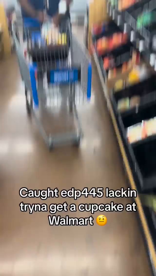 Caucht edp445 tryna get a cUpcake at Walmart - iFunny
