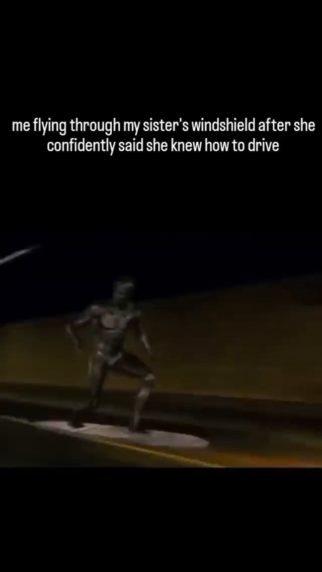 Me flying through my sister's windshield after she confidently said she ...