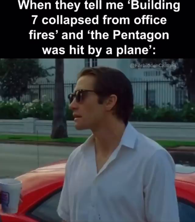 When they tell me 'Building 7 collapsed from office fires' and 'the ...