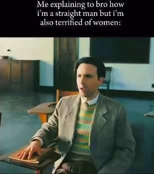 Me explaining to bro how i'ma straight man but i'm also terrified of ...