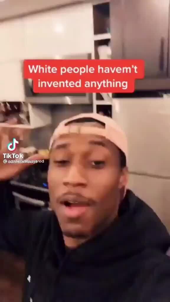 White people havem't invented anything TikTok - iFunny