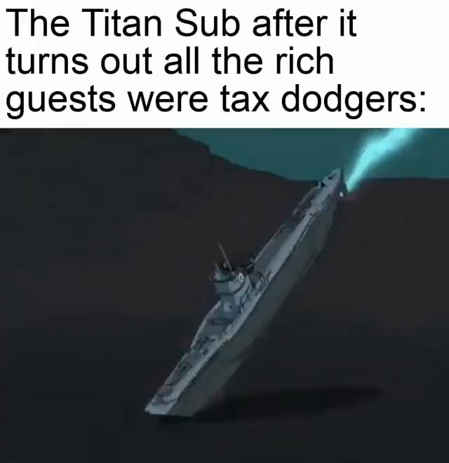 The Titan Sub after it turns out all the rich guests were tax dodgers ...