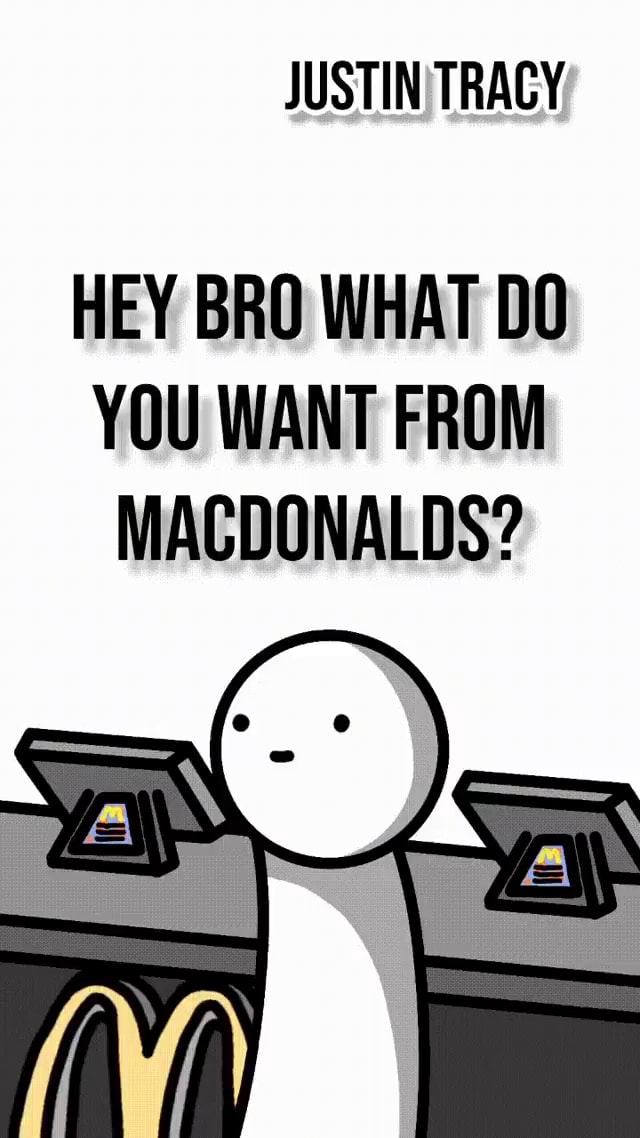 JUSTIN TRACY HEY BRO WHAT DO YOU WANT FROM MACDONALDS? - iFunny