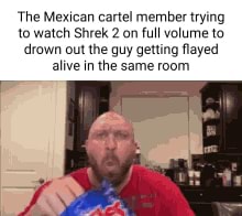 The Mexican cartel member trying to watch Shrek 2 on full volume to ...
