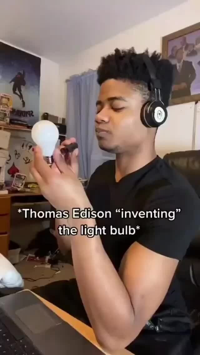 'Thomas Edison "inventing the light bulb- - iFunny