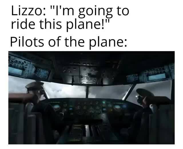 Lizzo: "I'm going to ride this plane!" Pilots of the plane: - iFunny