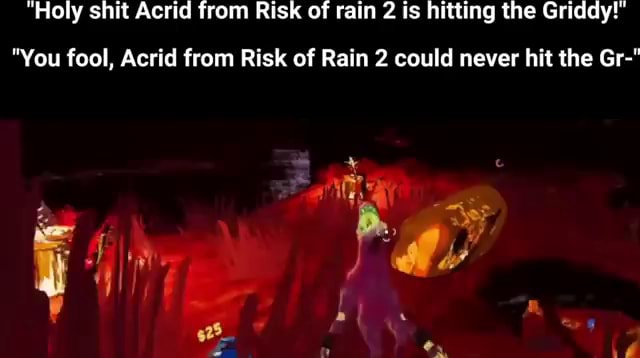 "Holy shit Acrid from Risk of rain 2 is hitting the Griddy!" "You fool ...