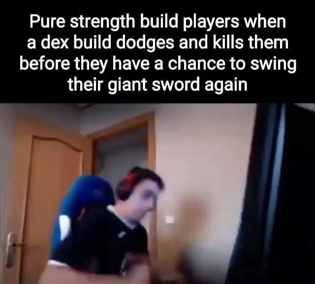 Pure strength build players when a dex build dodges and kills them ...