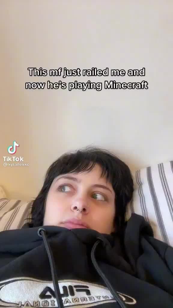 This mf just railed me and now he's playing Minecraft TikTOK kye imake ...
