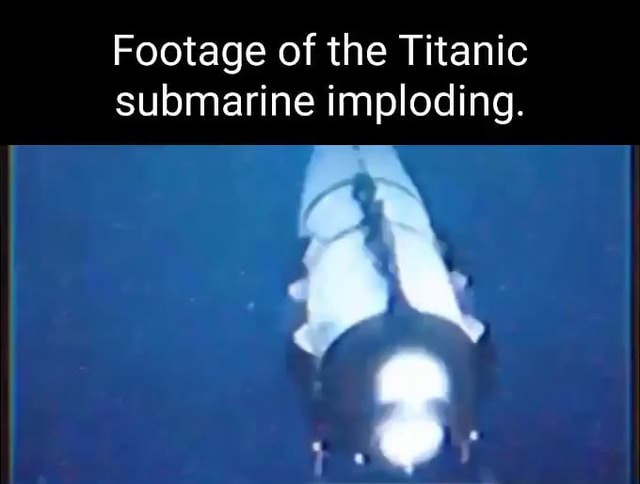 Footage of the Titanic submarine imploding. aa - iFunny