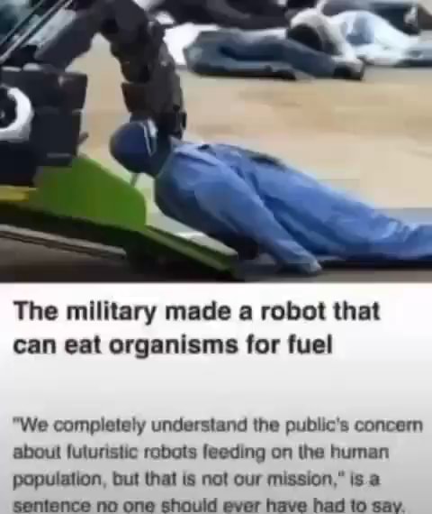 The military made a robot that can eat organisms for fuel "We ...