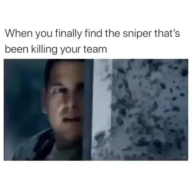 When you finally find the sniper that's been killing your team - iFunny