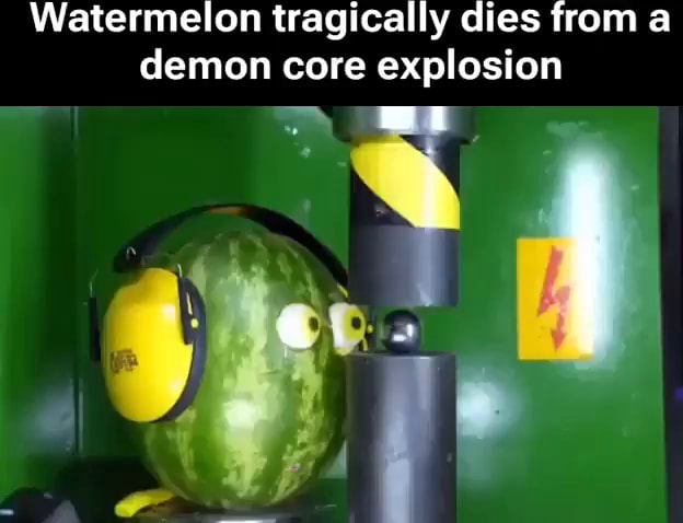 Watermelon tragically dies from a demon core explosion wi - iFunny