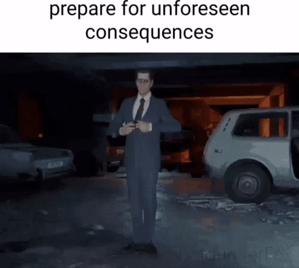 Prepare for unforeseen consequences - iFunny