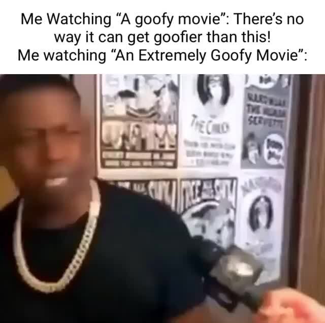 Me Watching "A goofy movie": There's no way it can get goofier than ...