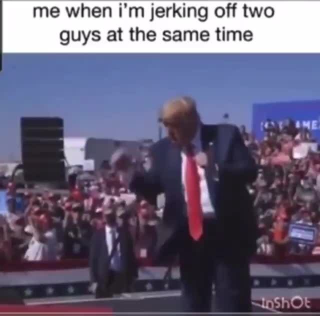 Me when i'm jerking off two guys at the same time AS - iFunny