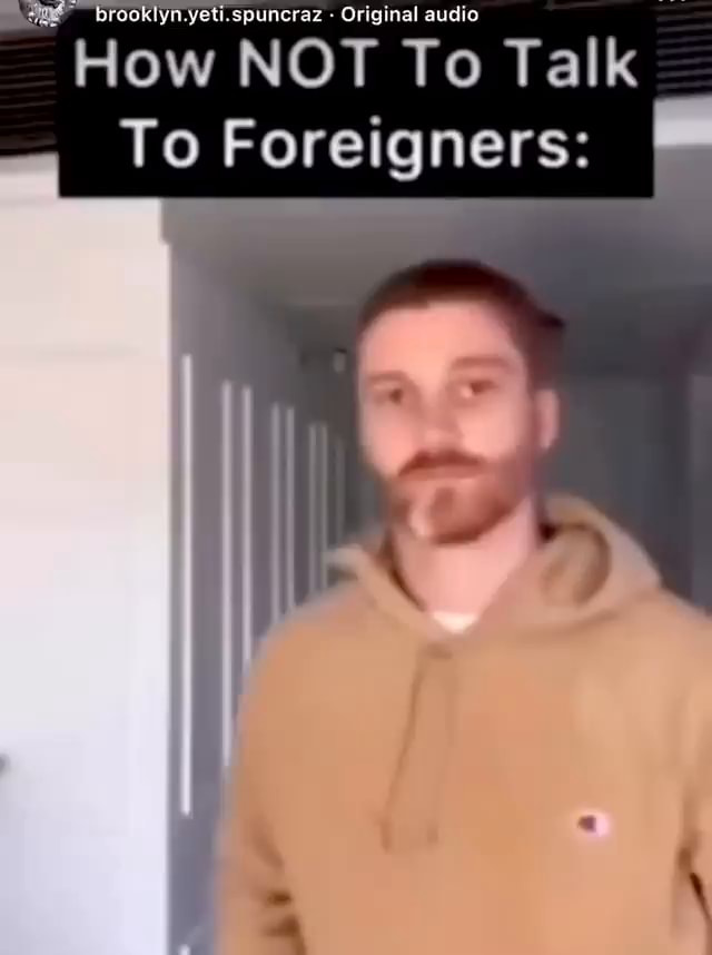 Brooklyn.yeti.spuncraz - Original audio How NOT To Talk To Foreigners ...
