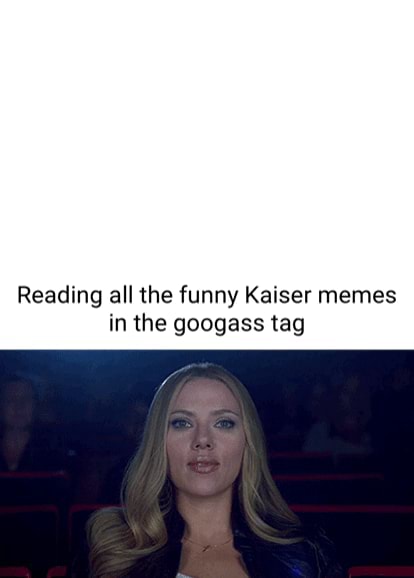 Reading all the funny Kaiser memes In the googass tag - iFunny