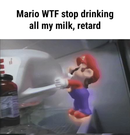 I made this - Mario WTF stop drinking all my milk, retard - iFunny