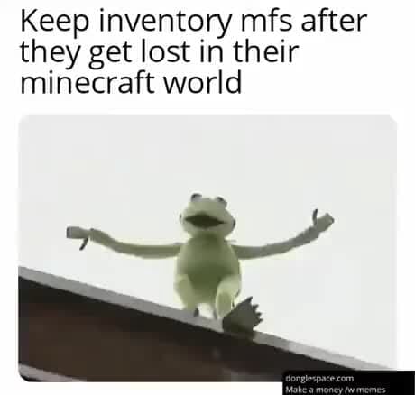 Keep inventory mfs after they get lost in their minecraft world - iFunny