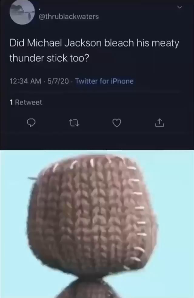 CS) @ihrublackwaters Did Michael Jackson bleach his meaty thunder stick ...