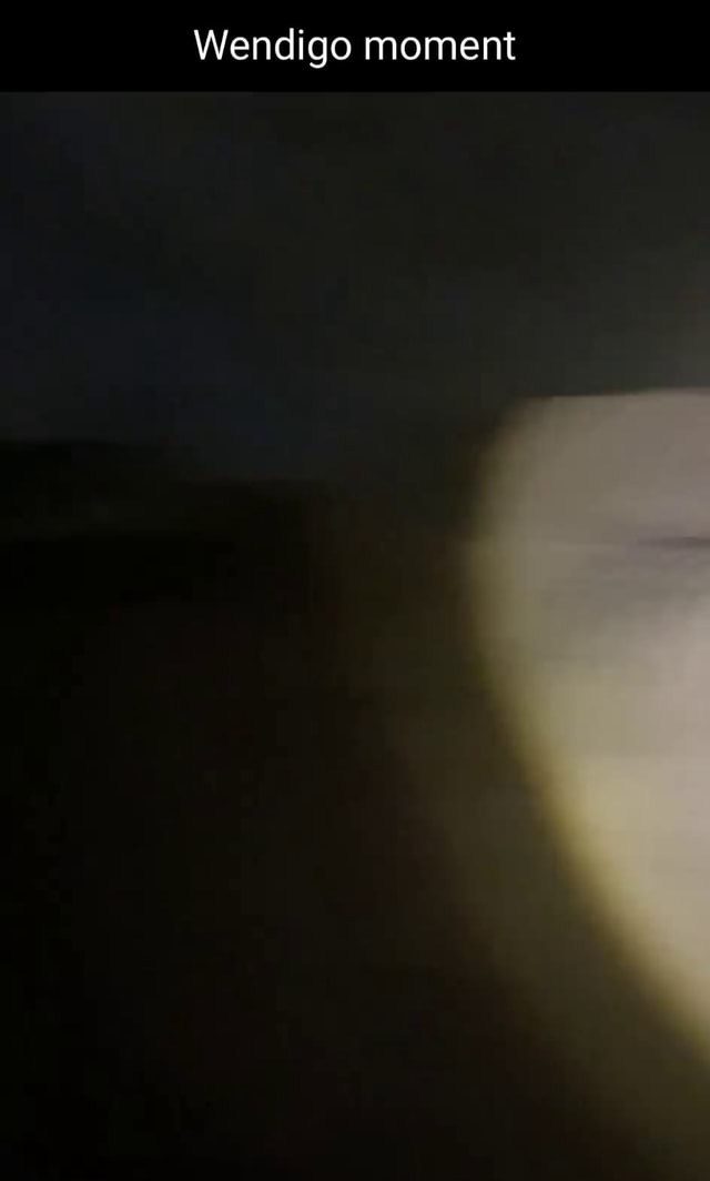 Wendigo moment - iFunny