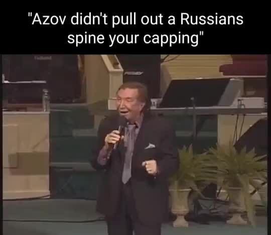 "Azov didn't pull out a Russians spine your capping" - iFunny