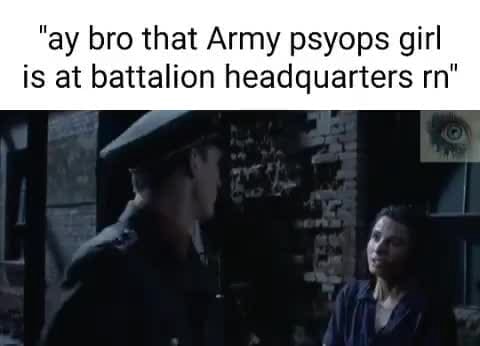 "ay bro that Army psyops girl is at battalion headquarters rn" - iFunny