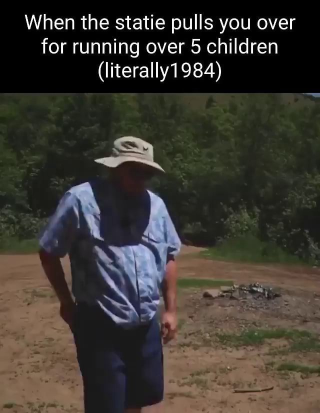 When the statie pulls you over for running over children (literally1984 ...