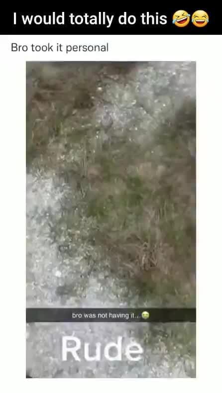 I would totally do this Bro took it personal Rude - iFunny