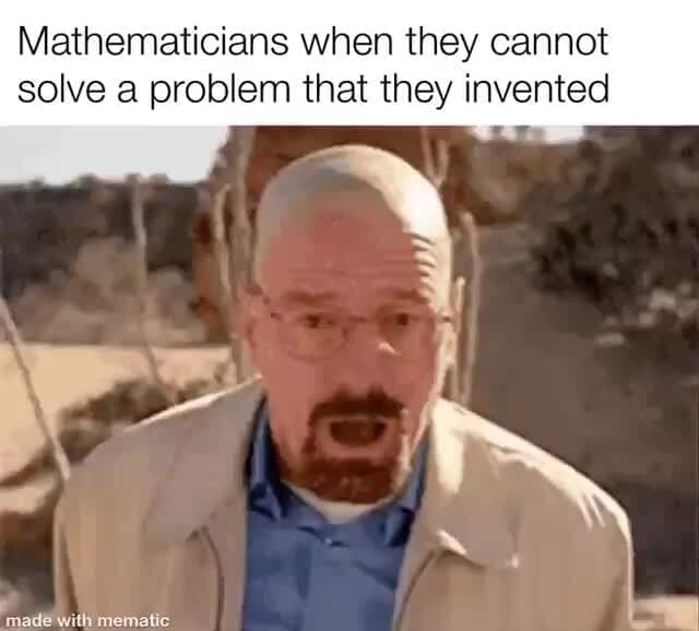Mathematicians when they cannot solve problem that they invented - iFunny
